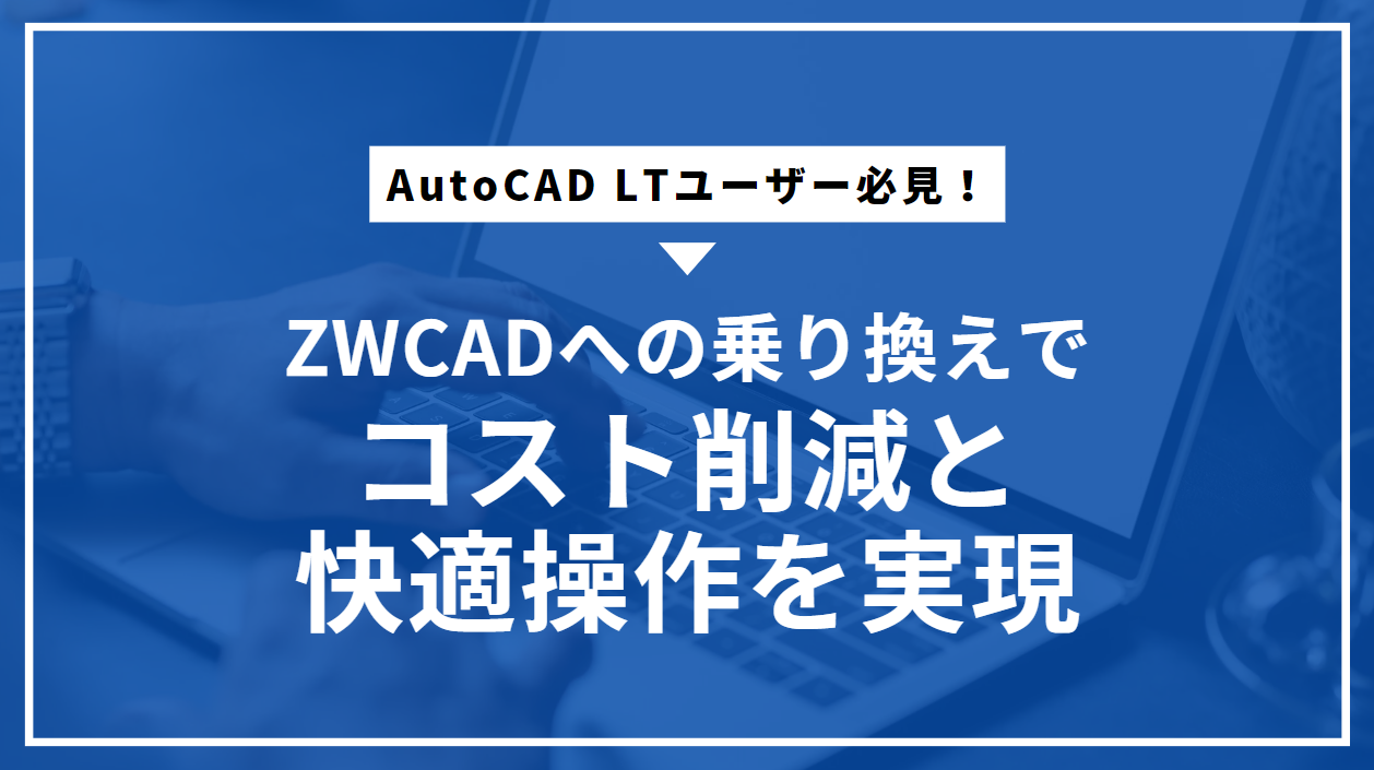 AutoCAD LTいつまで使える？ZWCADへの乗り換えでコスト削減と快適操作を実現